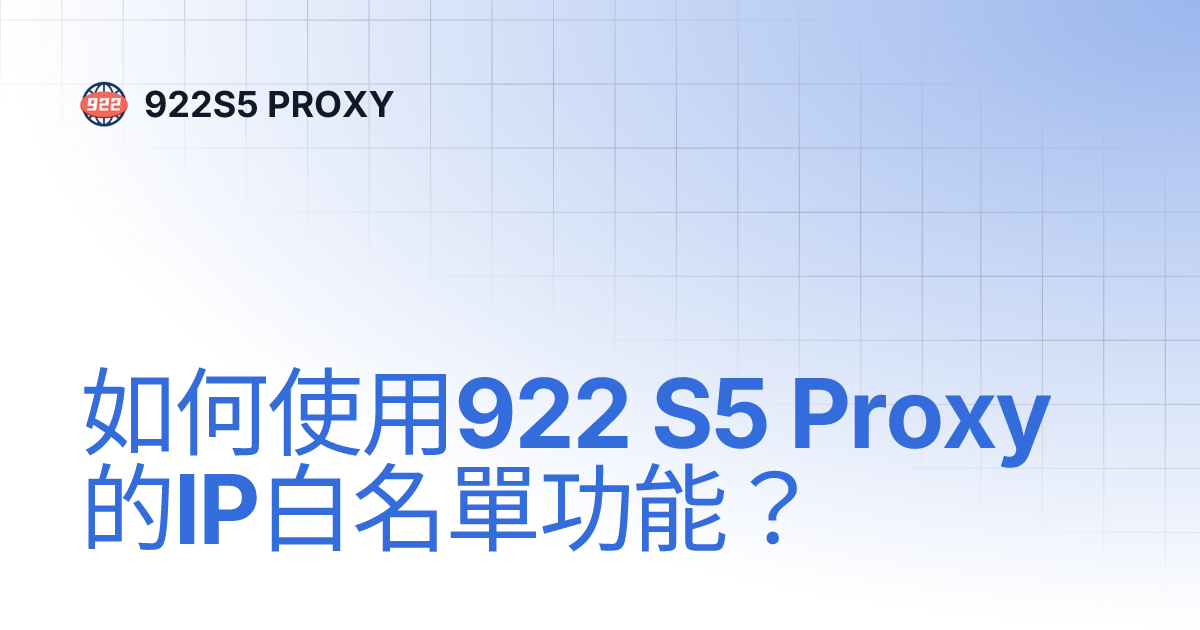如何使用922 S5 Proxy的IP白名單功能？ | 922S5 PROXY