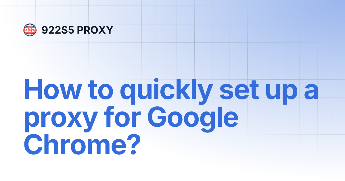 How to quickly set up a proxy for Google Chrome? | 922S5 PROXY