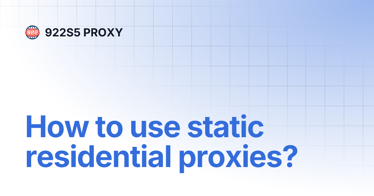 How to use static residential proxies? | 922S5 PROXY
