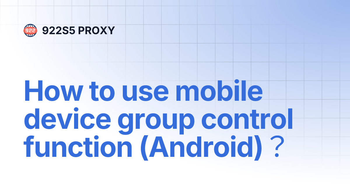 How to use mobile device group control function (Android)？ | 922S5 PROXY