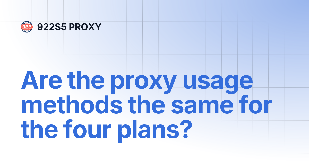 Are the proxy usage methods the same for the four plans? | 922S5 PROXY