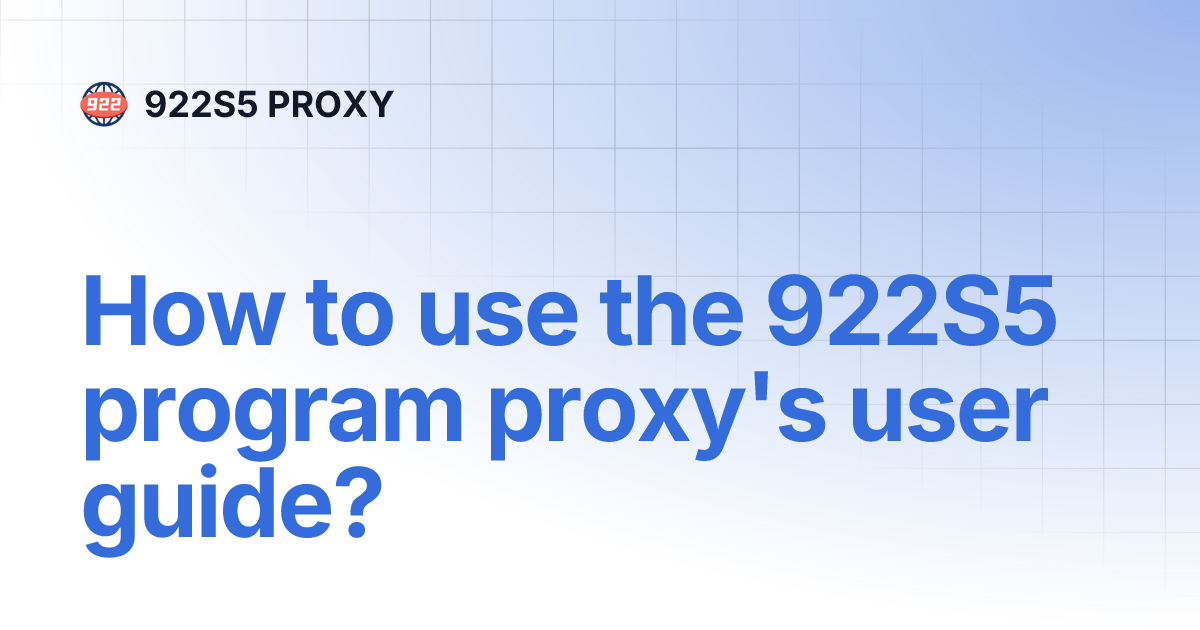 How to use the 922S5 program proxy's user guide? | 922S5 PROXY