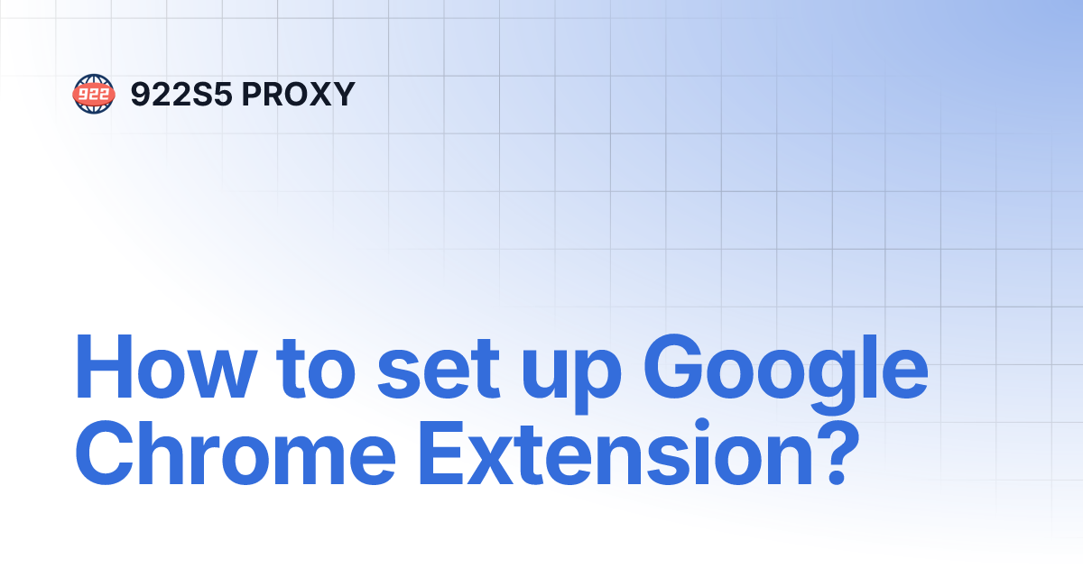How to set up Google Chrome Extension? | 922S5 PROXY