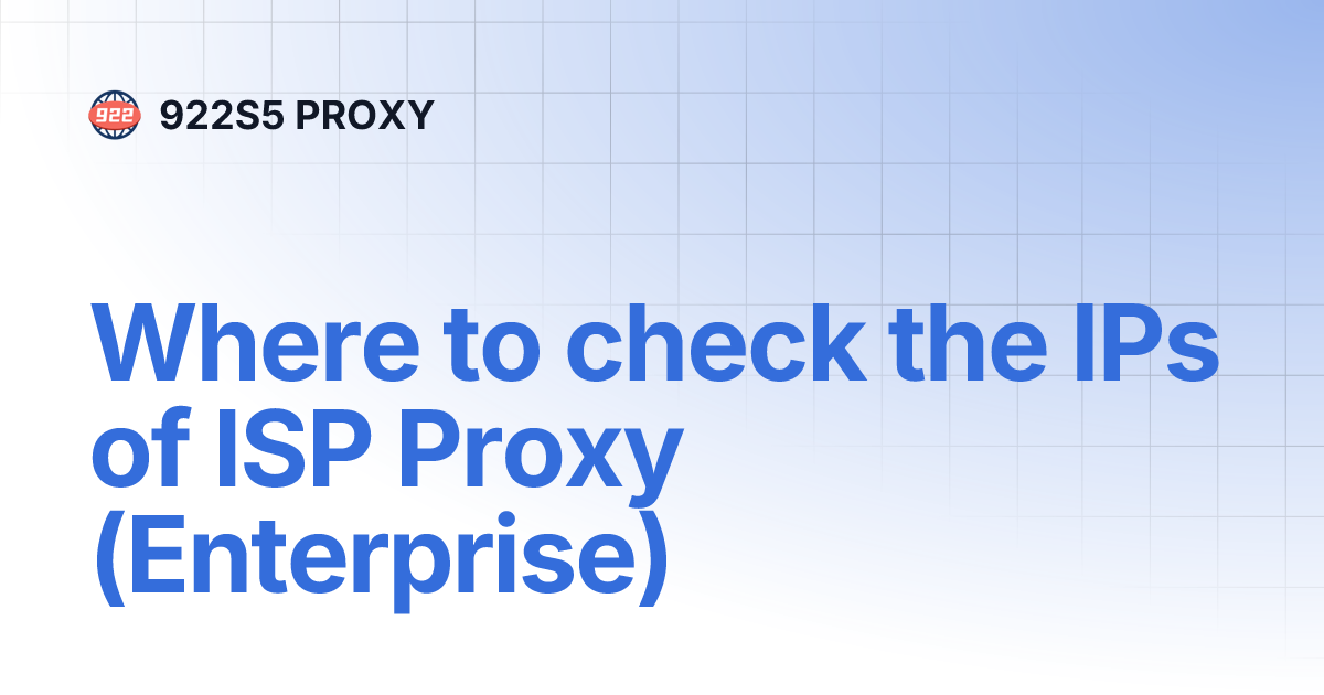 Where to check the IPs of ISP Proxy (Enterprise) | 922S5 PROXY
