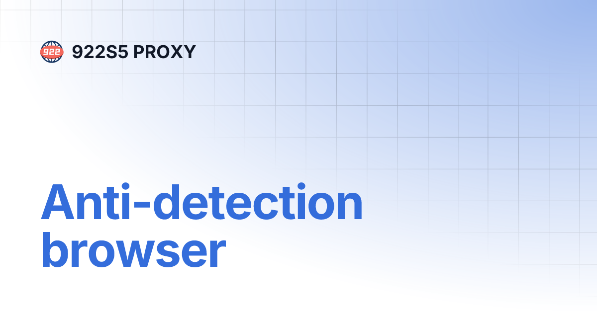 Anti-detection browser | 922S5 PROXY