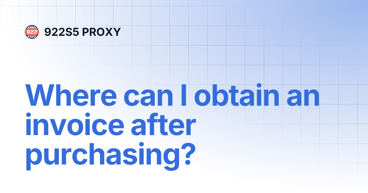 Where can I obtain an invoice after purchasing? | 922S5 PROXY