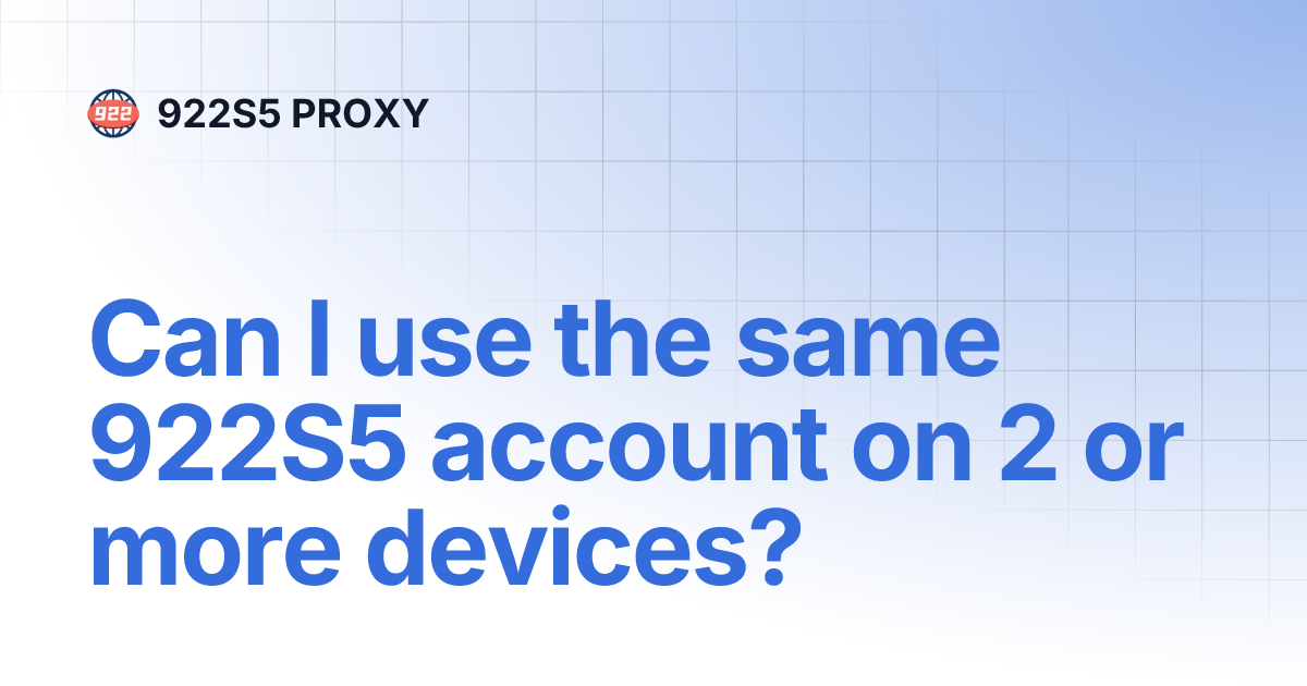 Can I use the same 922S5 account on 2 or more devices? | 922S5 PROXY