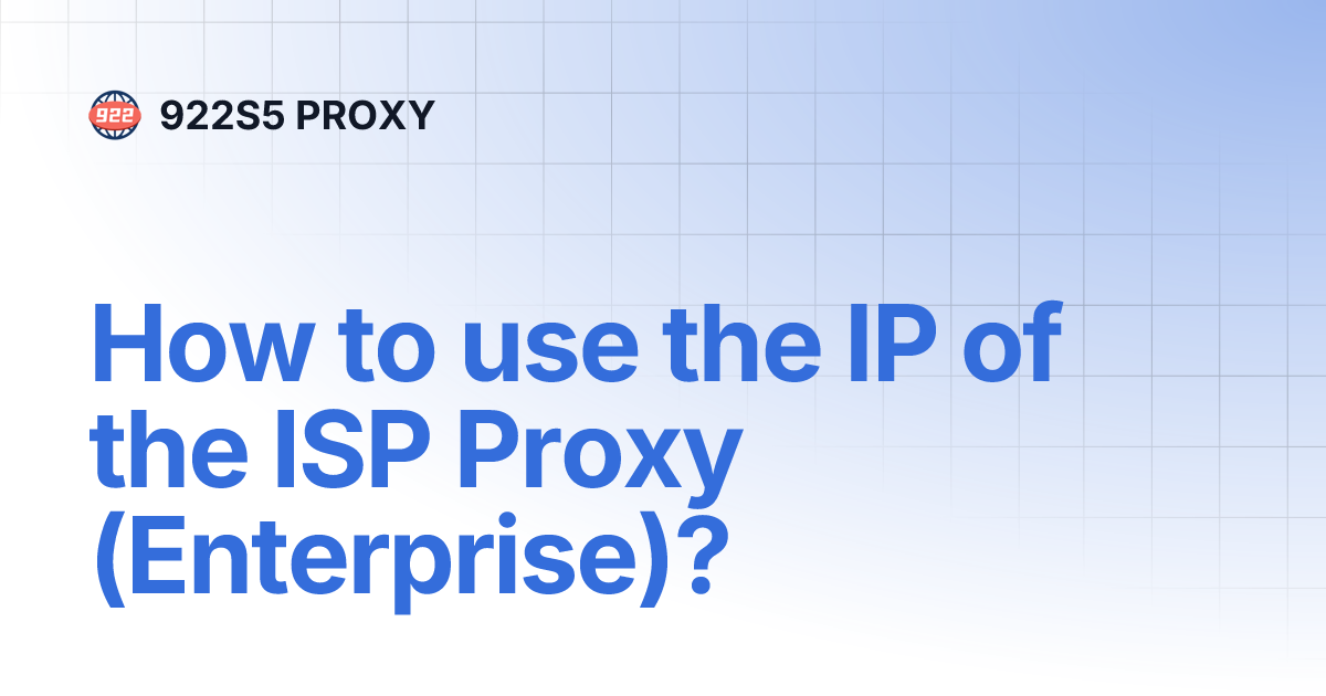 How to use the IP of the ISP Proxy (Enterprise)? | 922S5 PROXY