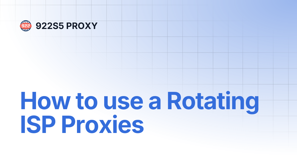 How to use a Rotating ISP Proxies | 922S5 PROXY