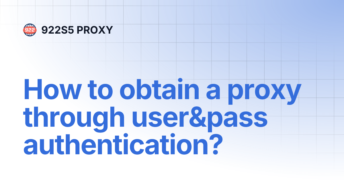 How to obtain a proxy through user&pass authentication? | 922S5 PROXY