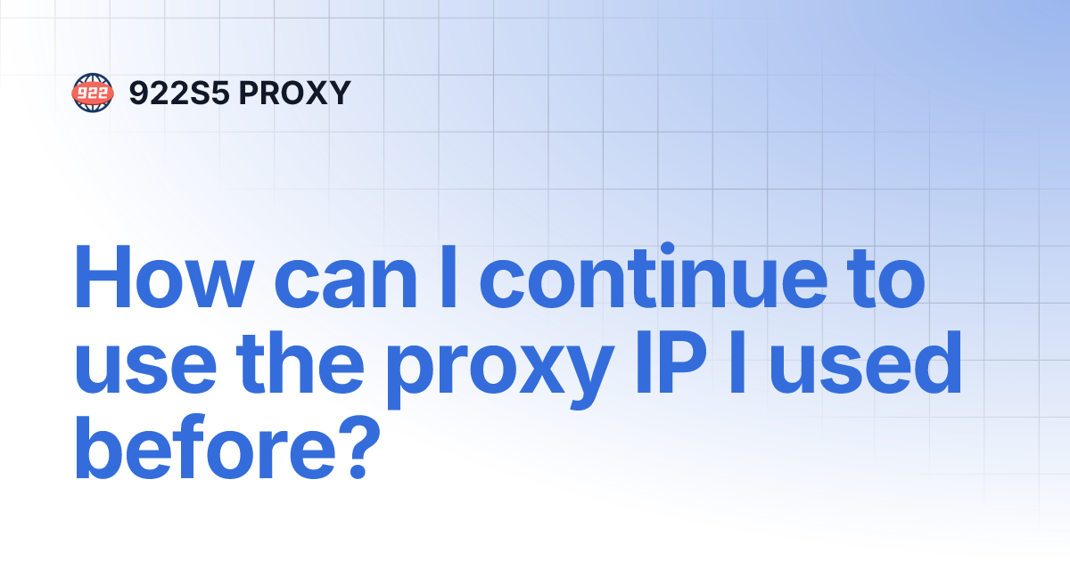 How can I continue to use the proxy IP I used before? | 922S5 PROXY