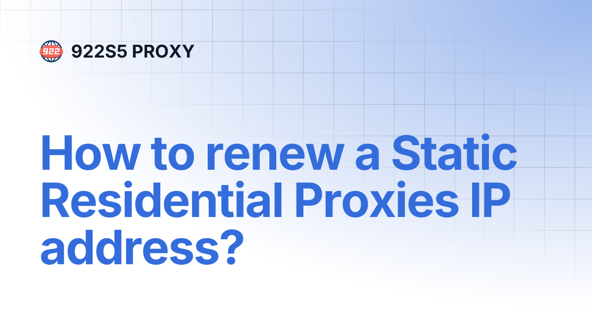 How to renew a Static Residential Proxies IP address? | 922S5 PROXY