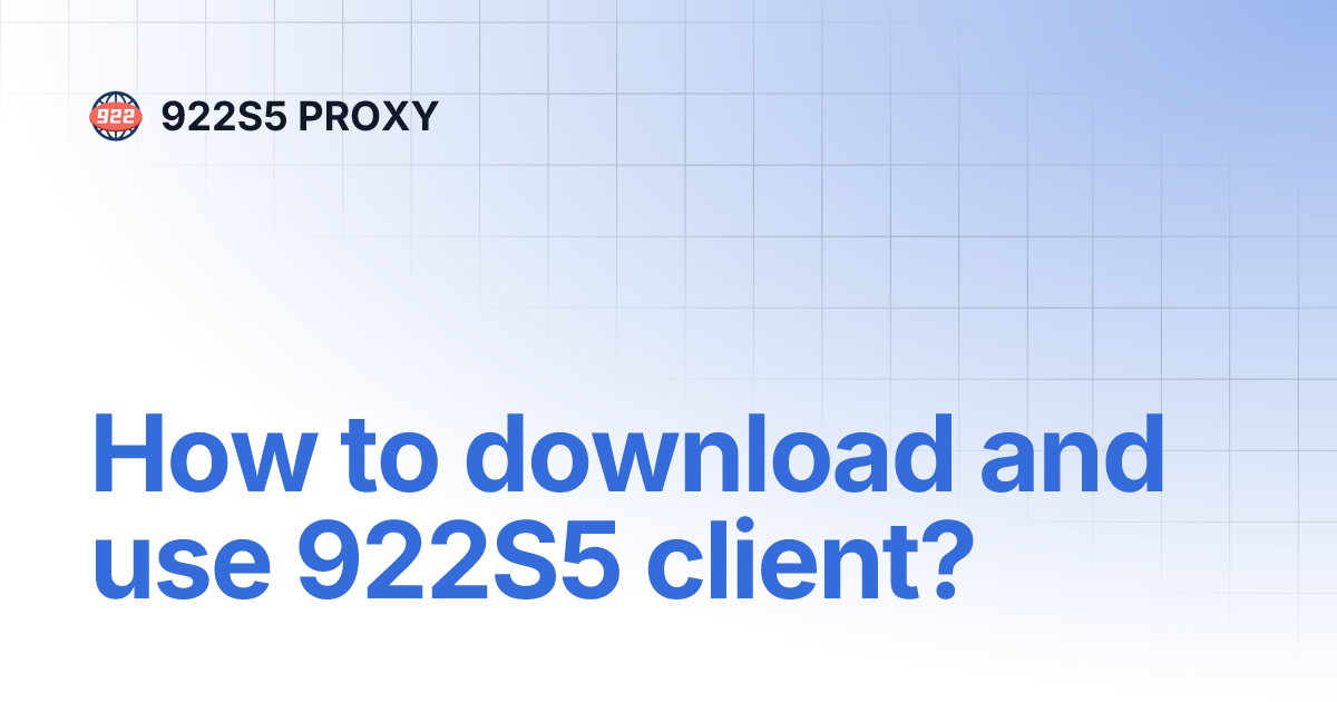 How to download and use 922S5 client? | 922S5 PROXY